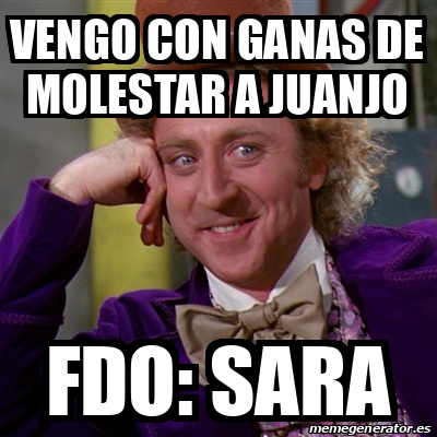Meme Willy Wonka - vengo con ganas de molestar a juanjo Fdo: sara ...