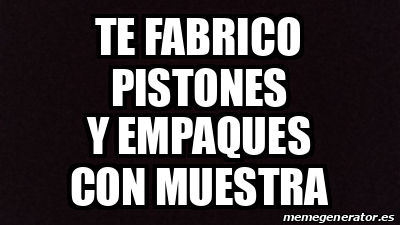 Meme Personalizado - Te fabrico pistones Y empaques con muestra - 33136027