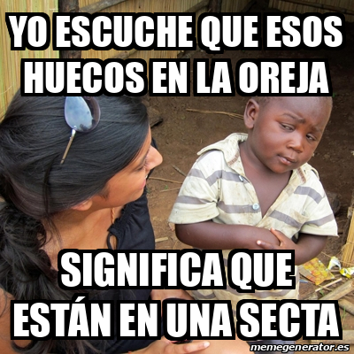 Meme Skeptical 3rd World Kid - Yo escuche que esos huecos en la oreja ...