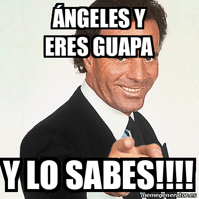 Meme Julio Iglesias - Ángeles y eres guapa Y lo sabes!!!! - 33136321