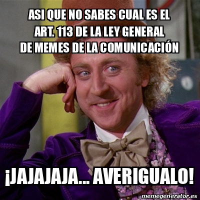 Meme Willy Wonka - Asi que no sabes cual es el art. 113 de la ley ...