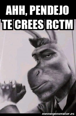 Meme Personalizado - Ahh, pendejo te crees rctm - 33136932