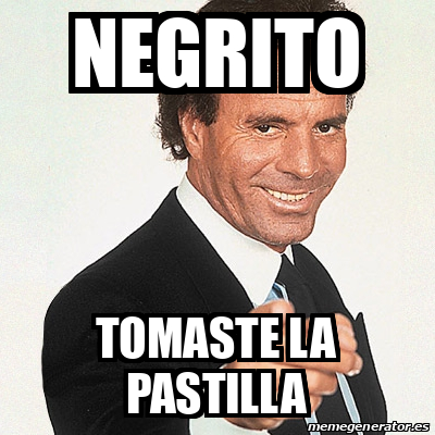 Meme Julio Iglesias - Negrito Tomaste la pastilla - 33137313