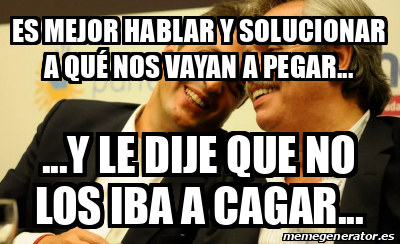 Meme Personalizado - Es mejor hablar y solucionar a qué nos vayan a ...