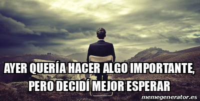 Meme Personalizado - Ayer quería hacer algo importante, pero decidí ...
