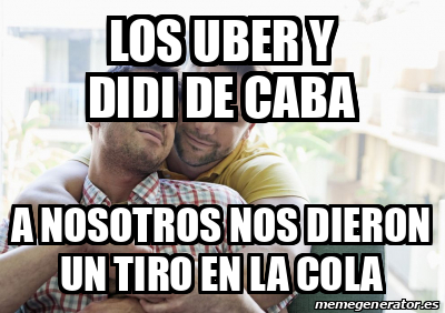Meme Personalizado - Los uber y didi de CABA A nosotros nos dieron un ...