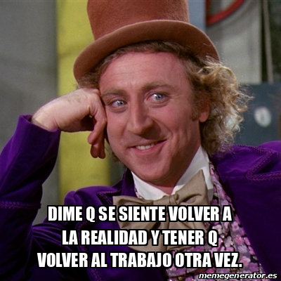 Meme Willy Wonka - DIME Q SE SIENTE VOLVER A LA REALIDAD Y TENER Q ...
