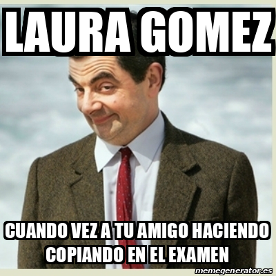 Meme Mr Bean - laura gomez cuando vez a tu amigo haciendo copiando en ...