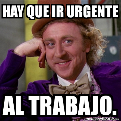 Meme Willy Wonka - Hay que ir urgente al trabajo. - 33137793