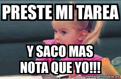 Meme Personalizado - preste mi tarea y saco mas nota que yo!!! - 33137828
