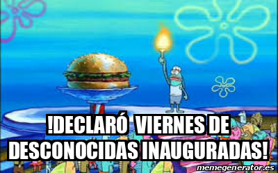 Meme Personalizado - !Declaró viernes de desconocidas inauguradas ...
