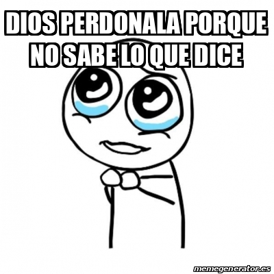 Meme Por favor - Dios perdonala porque no sabe lo que dice - 33138301