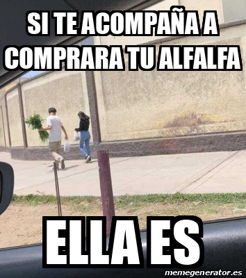 Meme Personalizado - Si te acompaña a comprara tu alfalfa ella es ...