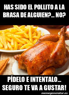 Meme Personalizado - Has sido el pollito a la brasa de alguien?... No ...