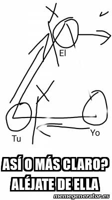 Meme Personalizado - Así o más claro? Aléjate de ella - 33139225