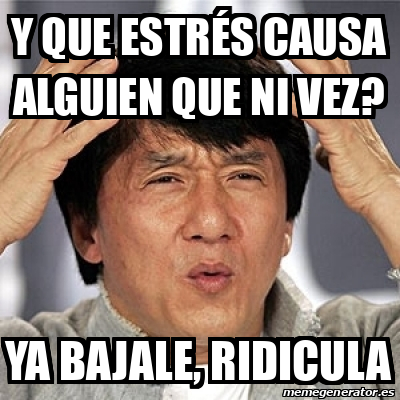 Meme Jackie Chan - Y que estrés causa alguien que ni vez? Ya bajale ...