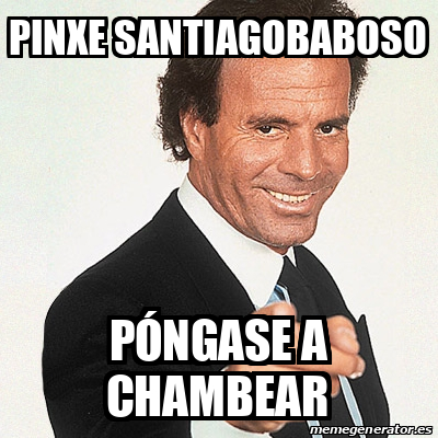 Meme Julio Iglesias - pinxe santiagobaboso póngase a chambear - 33139394