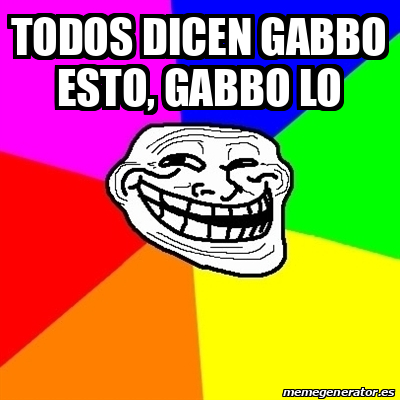Meme Troll - Todos dicen Gabbo esto, Gabbo lo - 33139569
