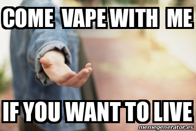 Meme Personalizado - COME VAPE WITH ME IF YOU WANT TO LIVE - 33140369