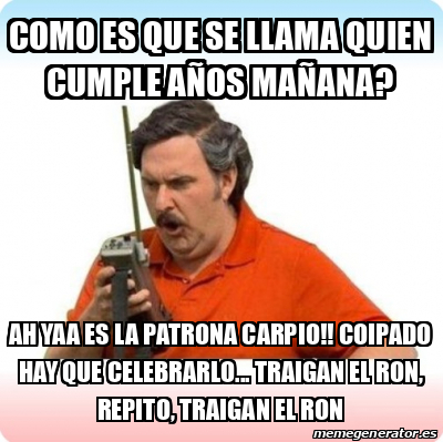 Meme Personalizado - COMO ES QUE SE LLAMA QUIEN CUMPLE AÑOS MAÑANA? AH ...