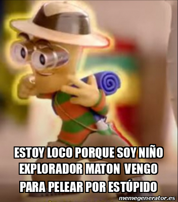 Meme Personalizado - Estoy loco porque soy niño explorador maton vengo ...