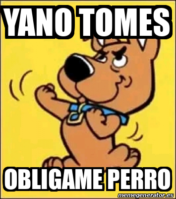 Meme Personalizado - Yano tomes Obligame perro - 33141623