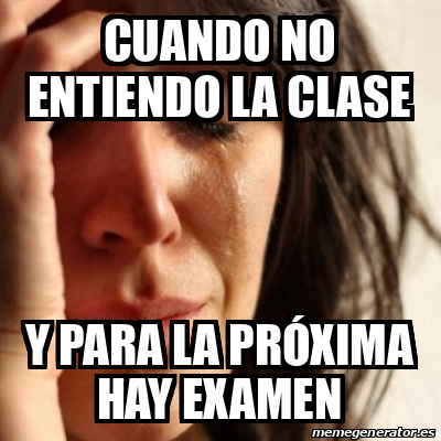 Meme Problems - Cuando no entiendo la clase Y para la próxima hay ...