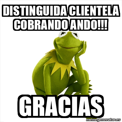 Meme Kermit the frog - Distinguida clientela cobrando ando!!! Gracias ...