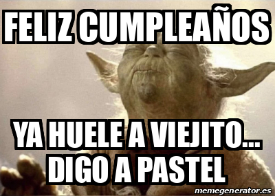 Meme Personalizado - Feliz cumpleaños Ya huele a viejito... digo a ...