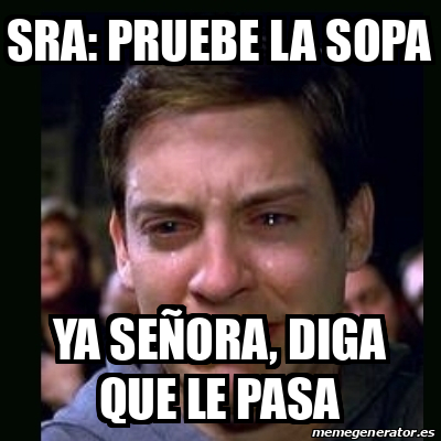 Meme crying peter parker - Sra: pruebe la sopa Ya señora, diga que le ...