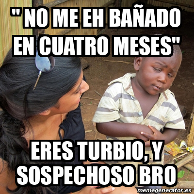 Meme Skeptical 3rd World Kid - " no me eh bañado en cuatro meses" Eres ...