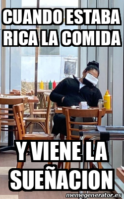 Meme Personalizado - Cuando estaba rica la comida Y viene la sueñacion ...