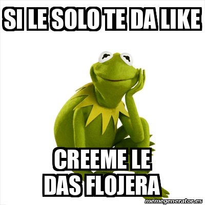 Meme Kermit the frog - Si le solo te da like Creeme le das flojera ...