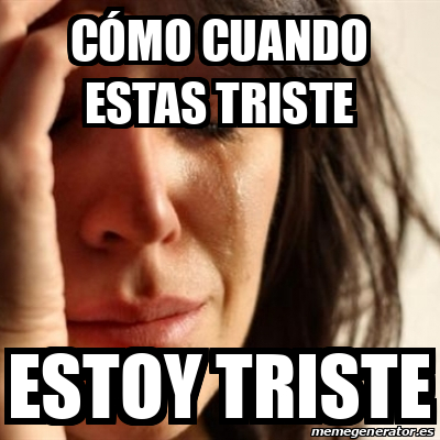 Meme Problems - cómo cuando estas triste estoy triste - 33143101