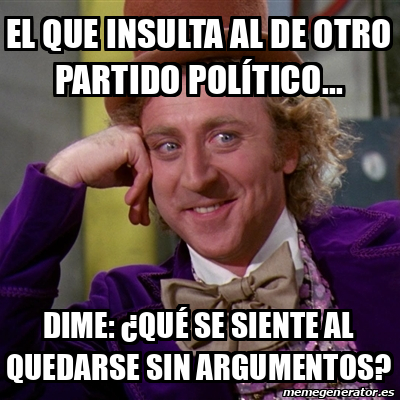 Meme Willy Wonka - El que insulta al de otro partido político... Dime ...