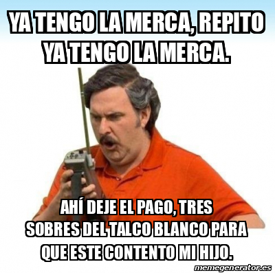 Meme Personalizado - Ya tengo la merca, repito ya tengo la merca. Ahí ...