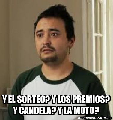 Meme Personalizado - Y el sorteo? Y los premios? Y candela? Y la moto ...