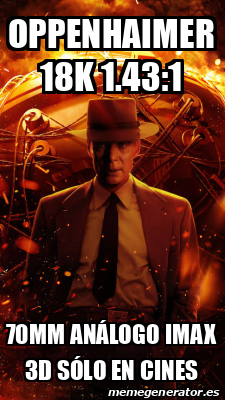 Meme Personalizado - Oppenhaimer 18k 1.43:1 70mm análogo Imax 3D Sólo ...