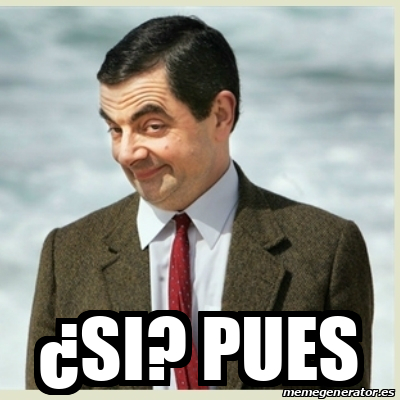 Meme Mr Bean - ¿Si? Pues - 33144462