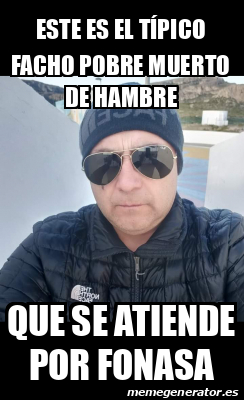Meme Personalizado - Este es el típico facho pobre muerto de hambre Que ...