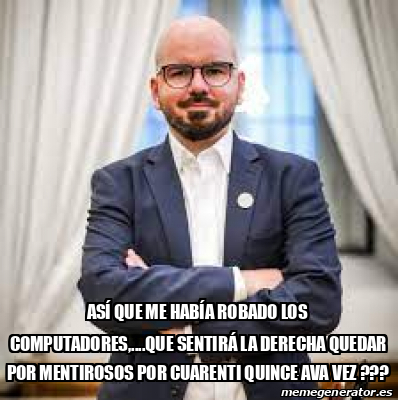 Meme Personalizado - ASÍ QUE ME HABÍA ROBADO LOS COMPUTADORES,....QUE SENTIRÁ LA DERECHA QUEDAR ...