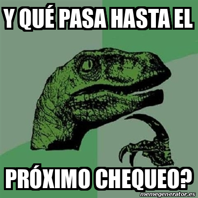 Meme Filosoraptor - Y QUÉ PASA HASTA EL PRÓXIMO CHEQUEO? - 33145557
