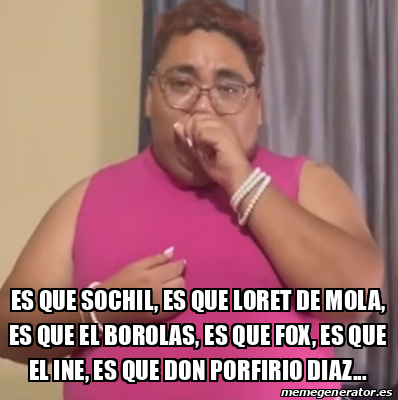 Meme Personalizado - es que sochil, es que loret de mola, es que el ...