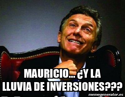 Meme Personalizado - mauricio... ¿y la lluvia de inversiones??? - 33145632