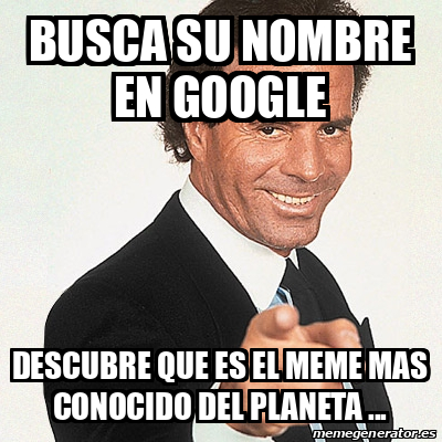 Meme Julio Iglesias - BUSCA SU NOMBRE EN GOOGLE DESCUBRE QUE ES EL MEME ...
