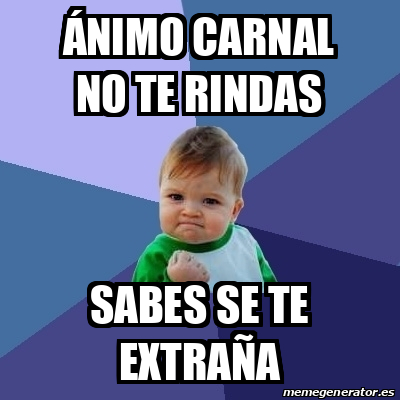 Meme Bebe Exitoso - Ánimo Carnal No Te Rindas Sabes Se Te Extraña ...