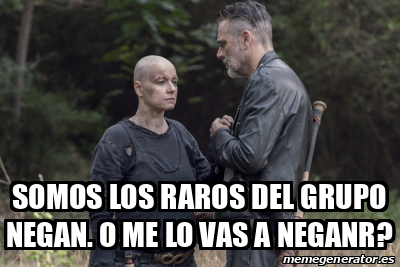 Meme Personalizado - Somos los raros del grupo negan. o me lo vas a ...