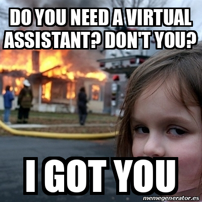 Meme Disaster Girl - Do you need a virtual assistant? Don't you? I GOT ...