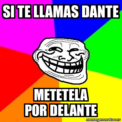 Meme Troll - si te llamas dante metetela por delante - 33147075