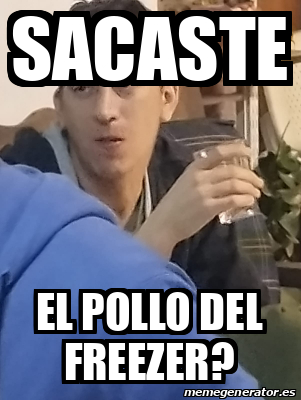 Meme Personalizado - sacaste el pollo del freezer? - 33147144